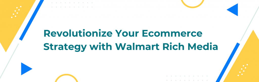 Revolutionize Your Ecommerce Strategy with Walmart Rich Media